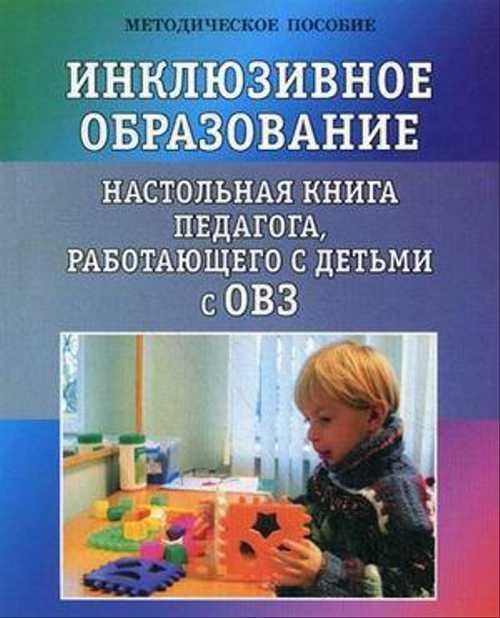 Инклюзивное образование. Настольная книга педагога, работающего с детьми с овз. Методическое пособие