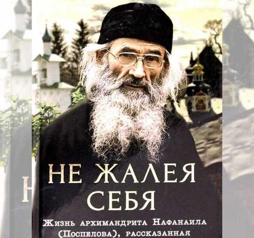 Не жалея себя. Жизнь архимандрита Нафанаила (Поспелова), рассказанная им самим