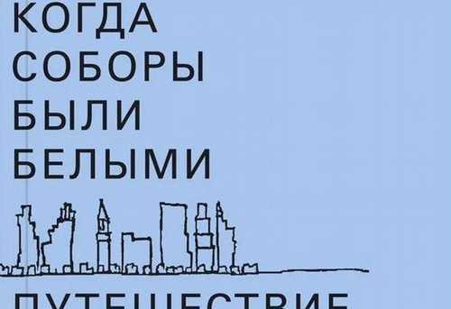 Ле Корбюзье: Когда соборы были белыми. Путешествие