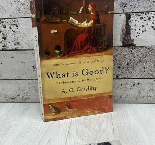 Prof A.C. Grayling. What is Good The Search for the Best Way to Live, 2003г