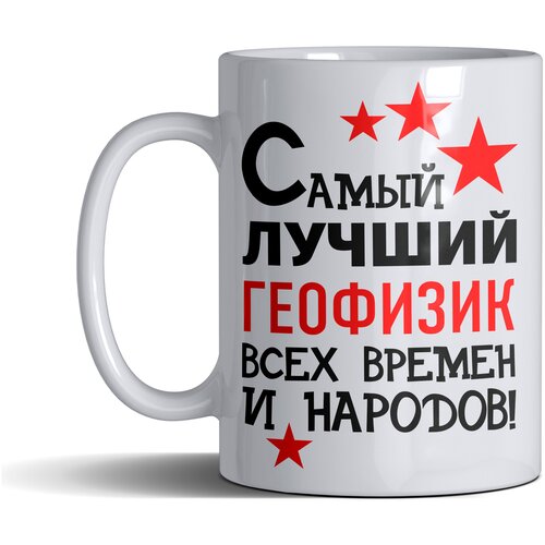 Кружка именная с принтом, надпись, арт профессии "Самый лучший Геофизик всех времен и народов", цвет белый, подарочная, 330 мл