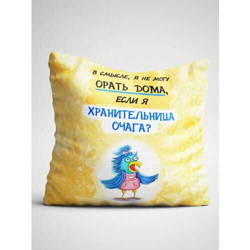 Подушка декоративная " В смысле я не могу орать дома, если я хранительница очага"