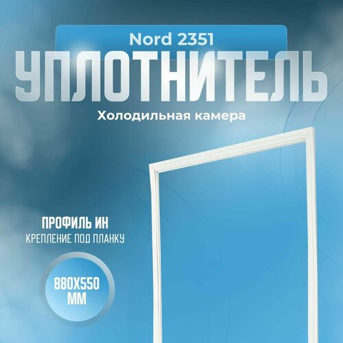 Уплотнитель для холодильника Nord (Норд) 2351. (Холодильная камера), Размер - 880х550 мм. ИН