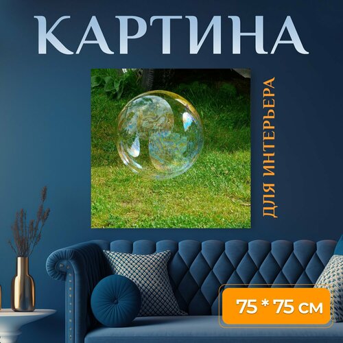 Картина на холсте "Мыльный пузырь, гигантский, большой" на подрамнике 75х75 см. для интерьера