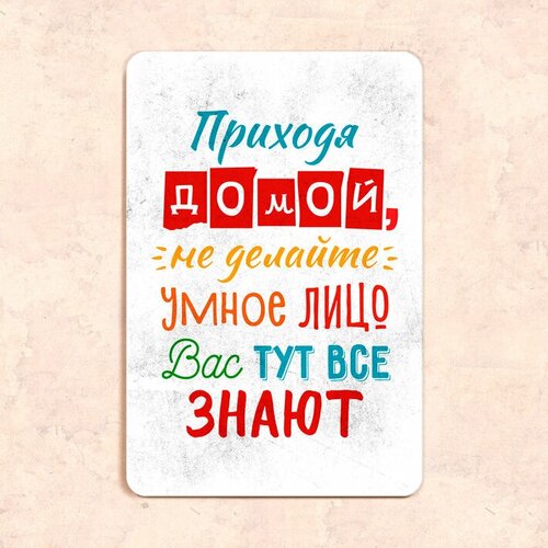 Табличка "Приходя домой, не делайте умное лицо вас тут все знают", 20х30 см, УФ-печать, ПВХ