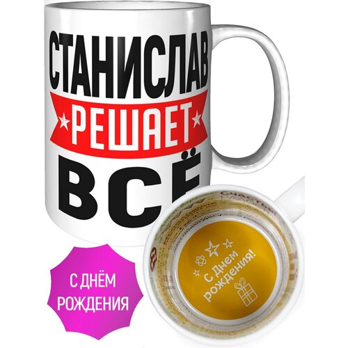 Кружка Станислав решает всё - с днём рождения внутри