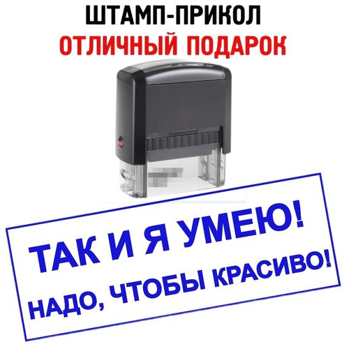 Штамп-прикол «ТАК И Я умею! Надо, чтобы красиво!», печать - отличный подарок руководителю/начальнику/начальнице/директору/преподавателю/мужчине