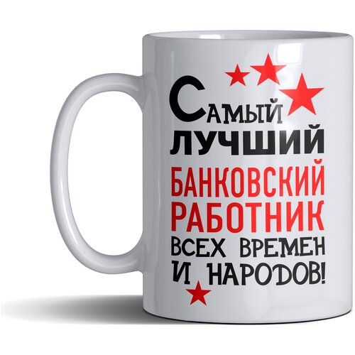 Кружка именная с принтом, надпись, арт профессии "Самый лучший Банковский работник всех времен и народов", цвет белый, подарочная, 300 мл